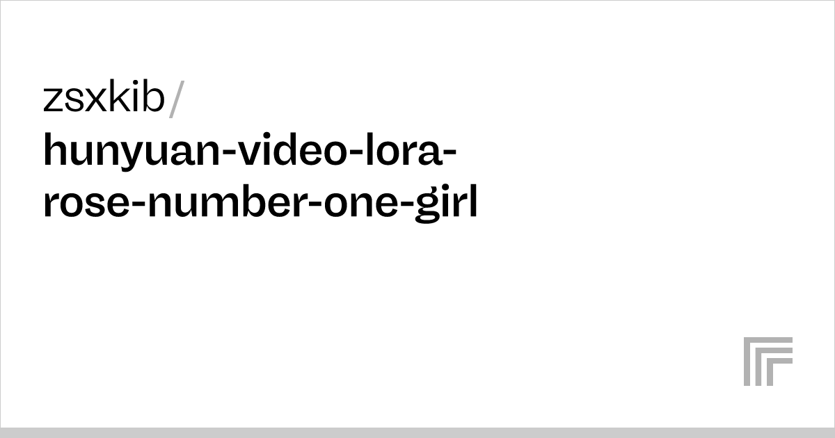 zsxkib/hunyuan-video-lora-rose-number-one-girl | Run with an API on Replicate